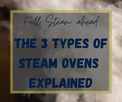 Full Steam ahead: The 3 types of Steam Ovens Explained